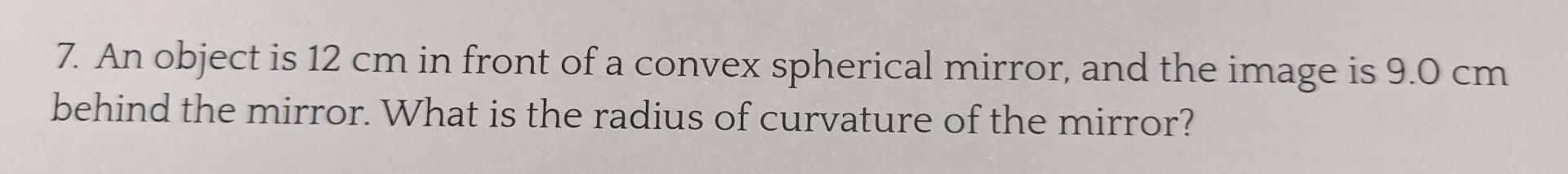 Solved 7. An object is 12 cm in front of a convex spherical | Chegg.com