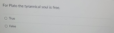 Solved For Plato the tyrannical soul is free.TrueFalse | Chegg.com