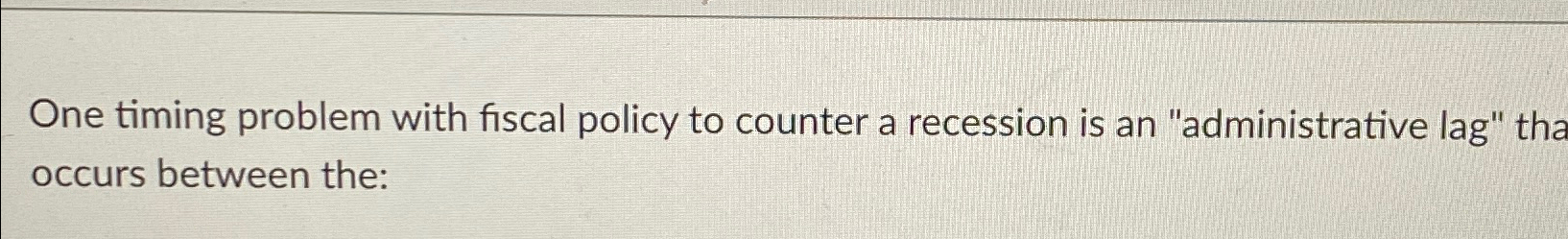 Solved One timing problem with fiscal policy to counter a | Chegg.com