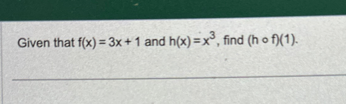 Solved Given that f(x)=3x+1 ﻿and h(x)=x3, ﻿find(h x f)(1) | Chegg.com