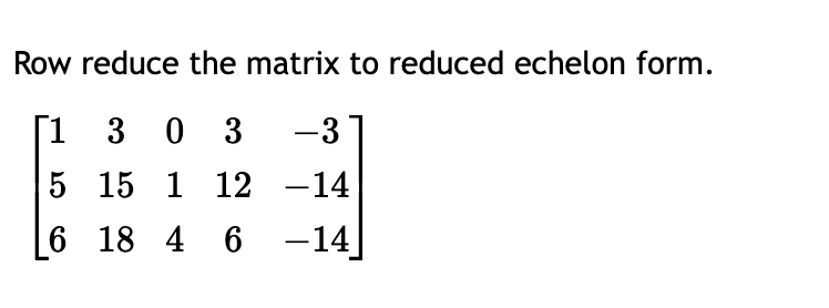 Solved Row Reduce The Matrix To Reduced Echelon