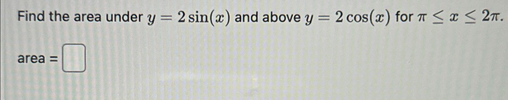 Find the area under y=2sin(x) ﻿and above y=2cos(x) | Chegg.com