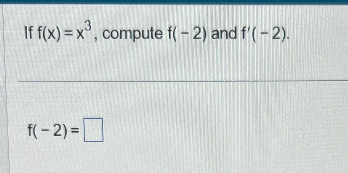 Solved If f(x)=x3, ﻿compute f(-2) ﻿and f'(-2).f(-2)= | Chegg.com