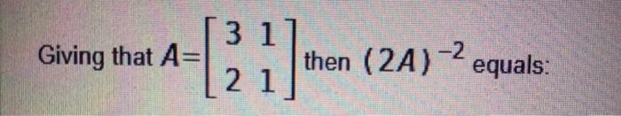 Solved 3 1 Giving that A= then (2A)-2 equals: 2 1 | Chegg.com