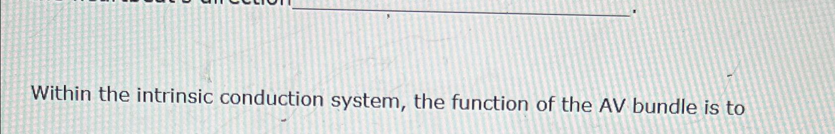 Solved Within the intrinsic conduction system, the function | Chegg.com