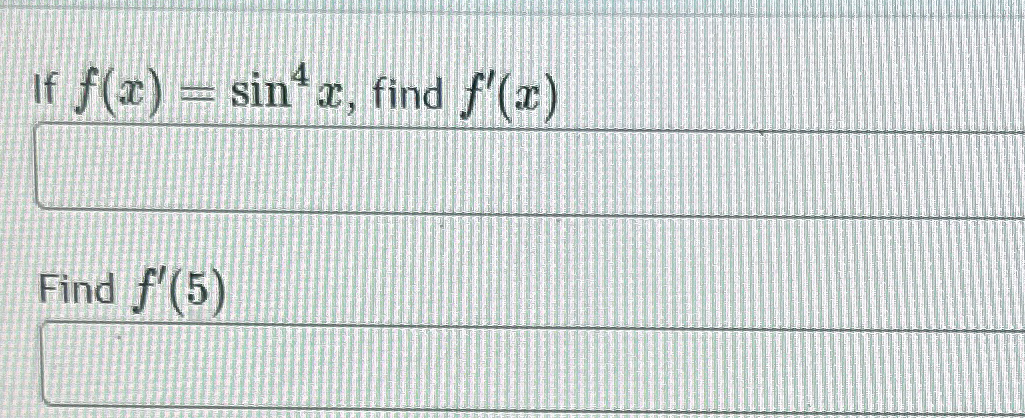 Solved If f(x)=sin4x, ﻿find f'(x)Find f'(5) | Chegg.com