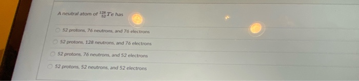 Solved A neutral atom of Te has 52 protons, 76 neutrons, and | Chegg.com