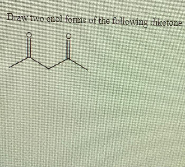 Solved Draw two enol forms of the following diketone | Chegg.com