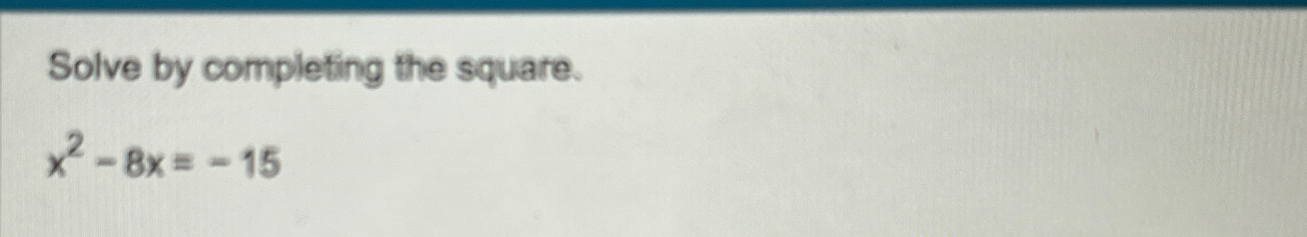 Solved Solve by completing the square.x2-8x=-15 | Chegg.com