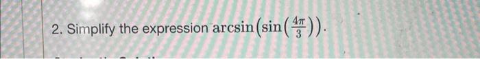 Solved 2. Simplify the expression arcsin(sin(34π)). | Chegg.com