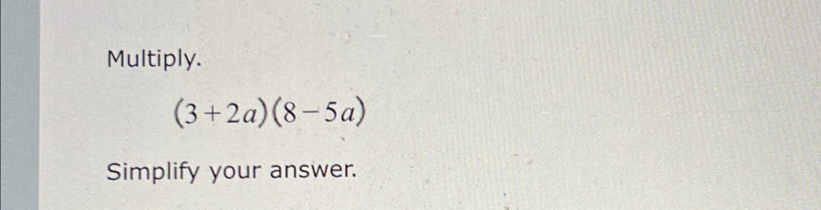 Solved Multiply.(3+2a)(8-5a)Simplify your answer. | Chegg.com