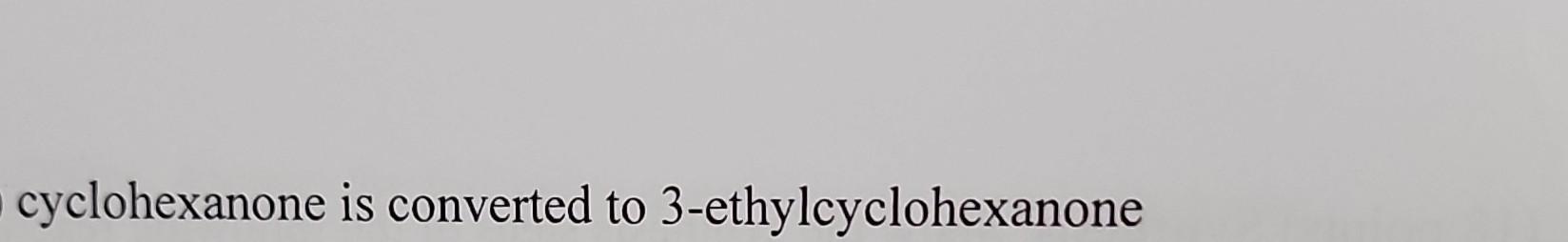 Solved cyclohexanone is converted to 3 -ethylcyclohexanone | Chegg.com