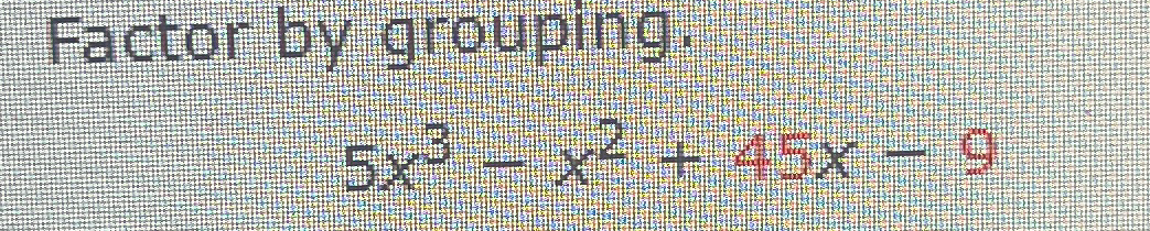 Solved Factor by grouping.5x3-x2+45x-9 | Chegg.com