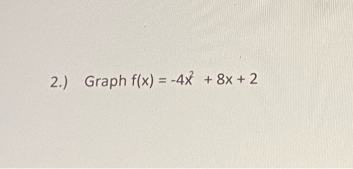 Solved 2.) Graph f(x) = -4X + 8x + 2 | Chegg.com