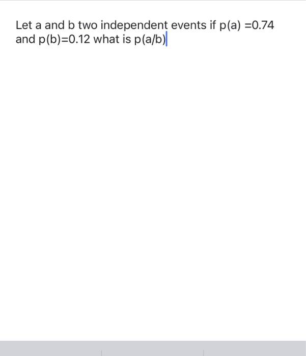Solved Let a and b two independent events if p(a)=0.74 and | Chegg.com