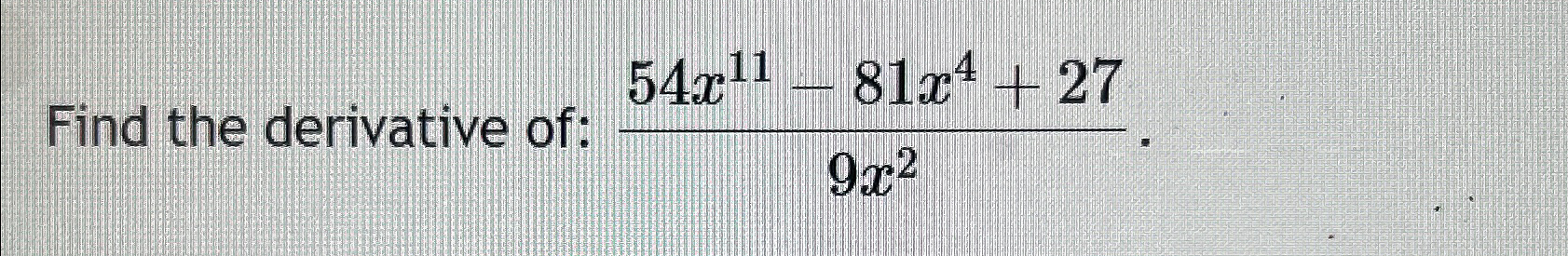 Solved Find the derivative of: 54x11-81x4+279x2. | Chegg.com
