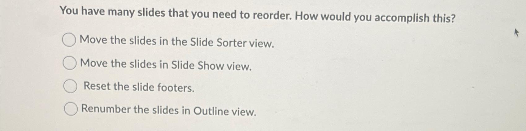 Solved You have many slides that you need to reorder. How | Chegg.com