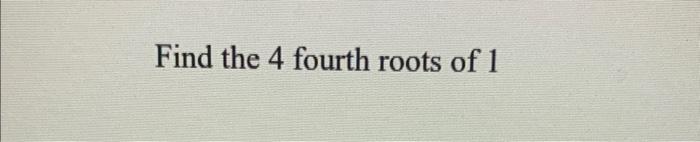 Solved Find the 4 fourth roots of 1 | Chegg.com