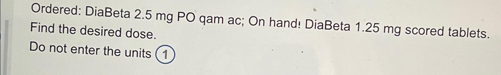 Solved Ordered: DiaBeta 2.5mg ﻿PO qam ac; On hand! DiaBeta | Chegg.com