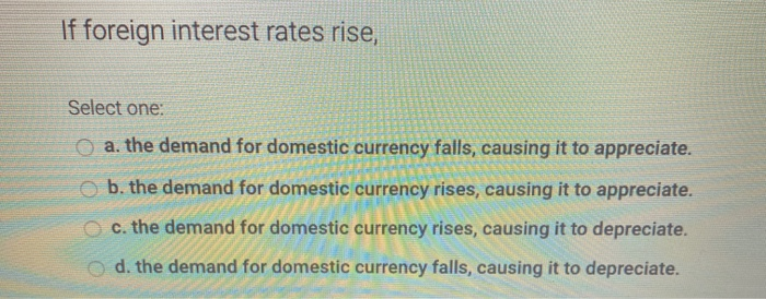 Solved If foreign interest rates rise, Select one: a. the | Chegg.com
