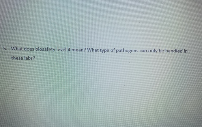 Solved 5. What does biosafety level 4 mean? What type of | Chegg.com