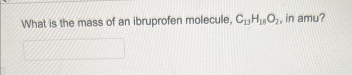 Solved What is the mass of an ibruprofen molecule, C13H18O2, | Chegg.com