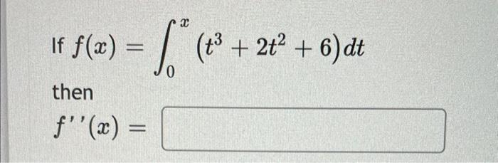 Solved If f(x)=∫0x(t3+2t2+6)dt then f′′(x)= | Chegg.com