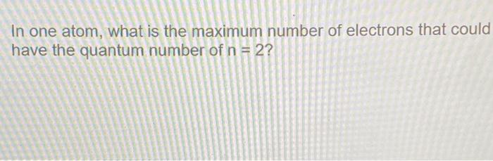 Solved In one atom, what is the maximum number of electrons | Chegg.com
