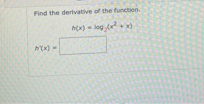 Solved Find the derivative of the function. h(x)=log2(x2+x) | Chegg.com