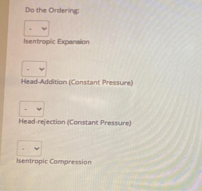 Solved Do the Ordering: Isentropic Expansion Head-Addition | Chegg.com