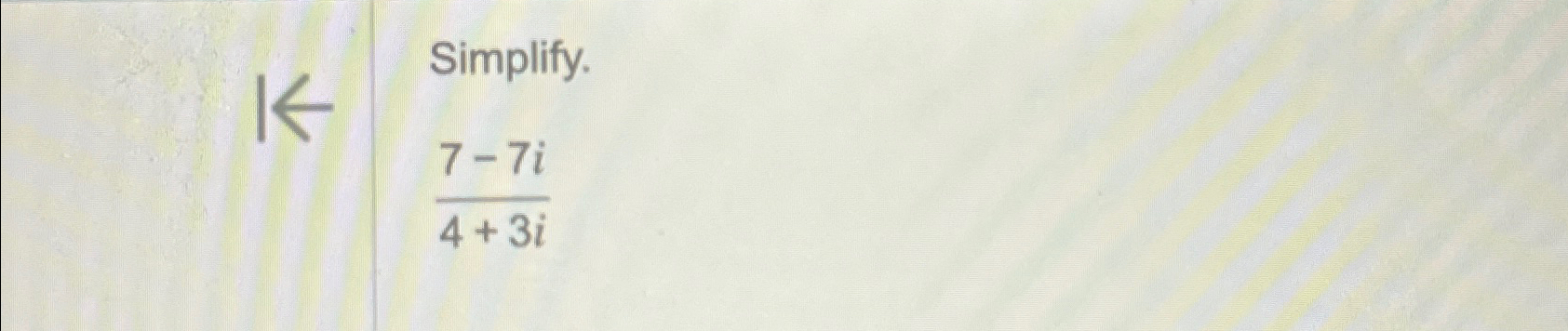 Solved Simplify.7-7i4+3i | Chegg.com