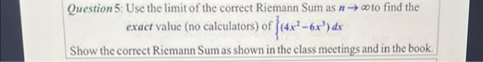 Solved Question 5: Use the limit of the correct Riemann Sum | Chegg.com