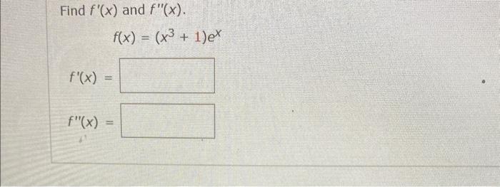 Solved Find f′(x) and f′′(x). f(x)=(x3+1)ex f′(x)= f′′(x)= | Chegg.com