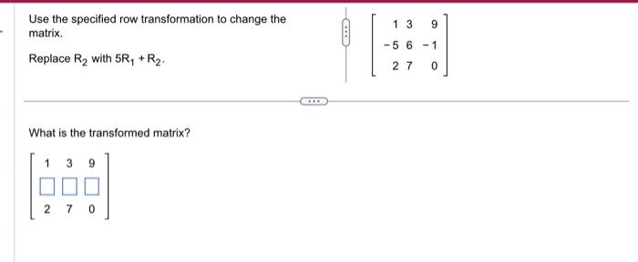Solved Use the specified row transformation to change the | Chegg.com