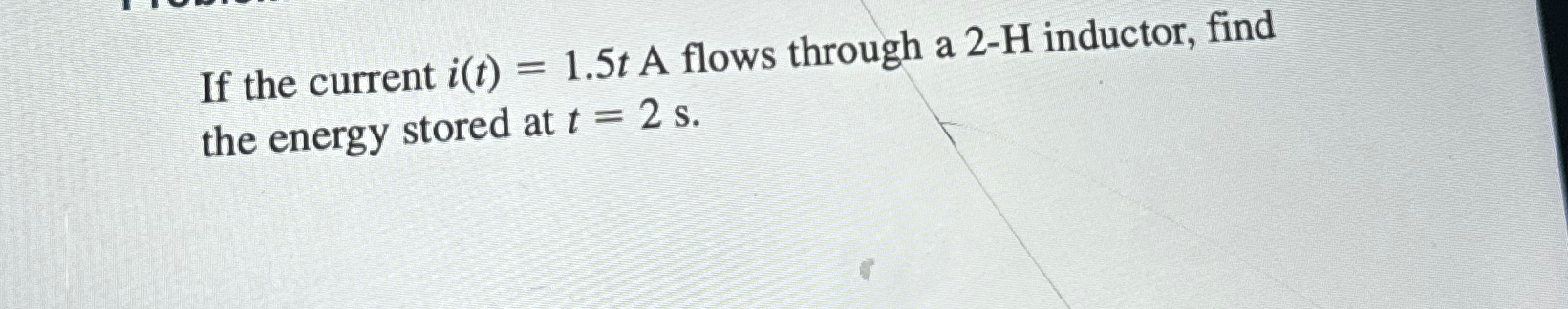 Solved If the current i(t)=1.5t ﻿A flows through a 2-H | Chegg.com