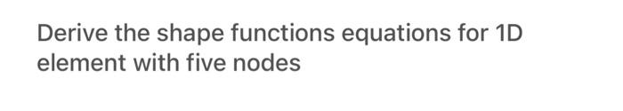 Solved Derive the shape functions equations for 1D element | Chegg.com
