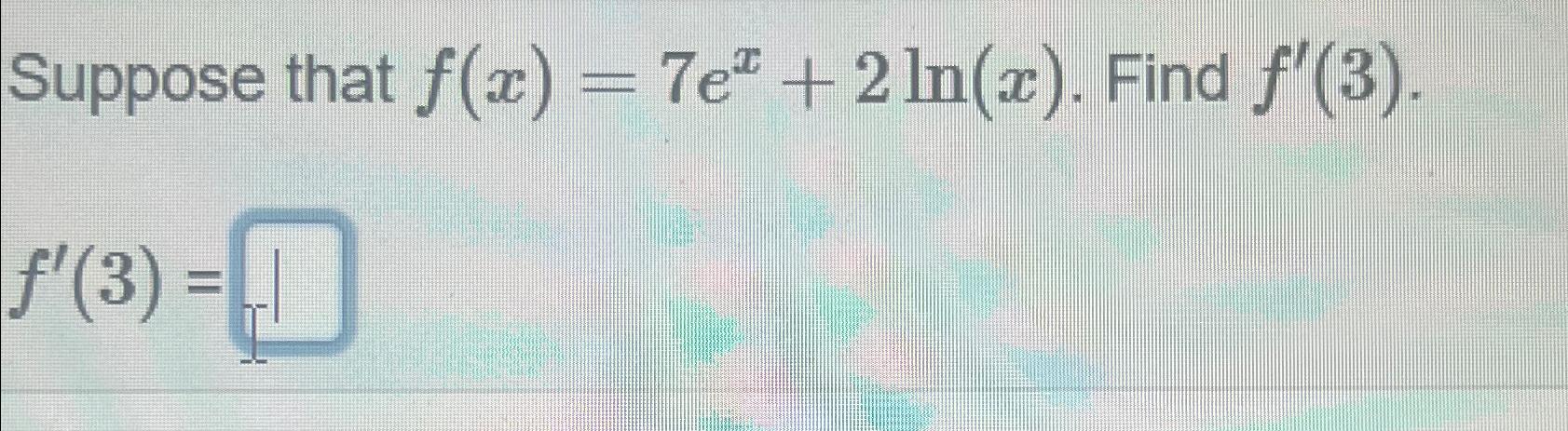 Solved Suppose that f(x)=7ex+2ln(x). ﻿Find f'(3)f'(3)= | Chegg.com
