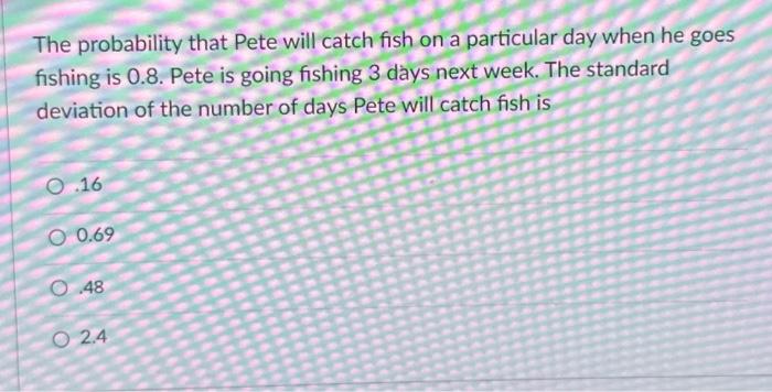 Solved The probability that Pete will catch fish on a | Chegg.com