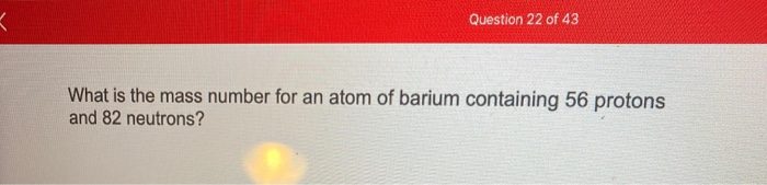 Solved Question 22 of 43 What is the mass number for an atom | Chegg.com
