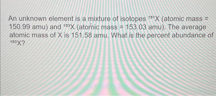 Solved An unknown element is a mixture of isotopes 151X | Chegg.com