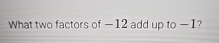 Solved What two factors of -12 ﻿add up to -1 ? | Chegg.com