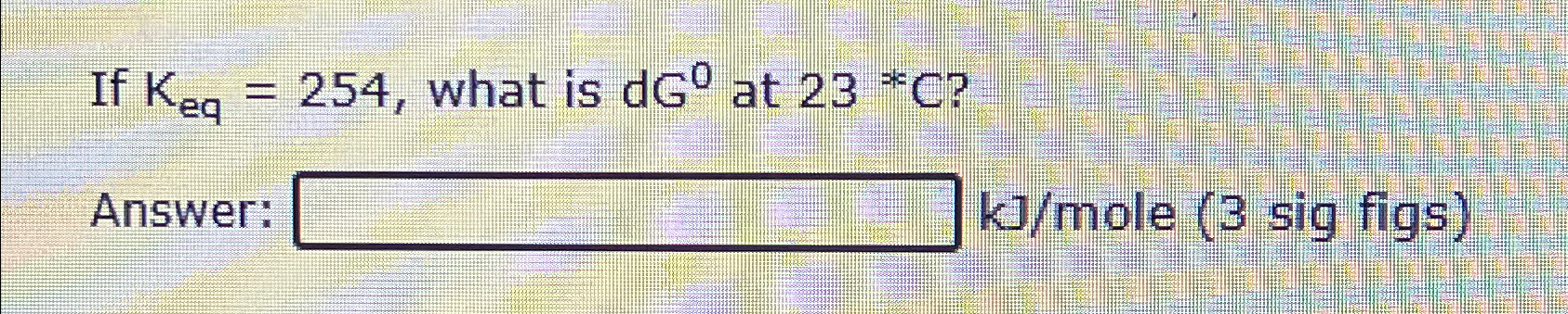 Solved If Keq=254, ﻿what is dG0 ﻿at 23*C ?Answer: kJ/mole (3 | Chegg.com