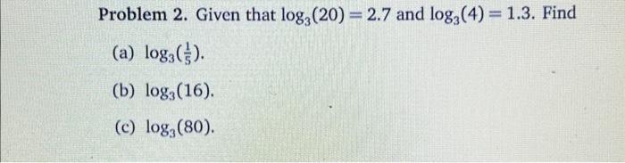 Solved Problem 2. Given that log3(20)=2.7 and log3(4)=1.3. | Chegg.com