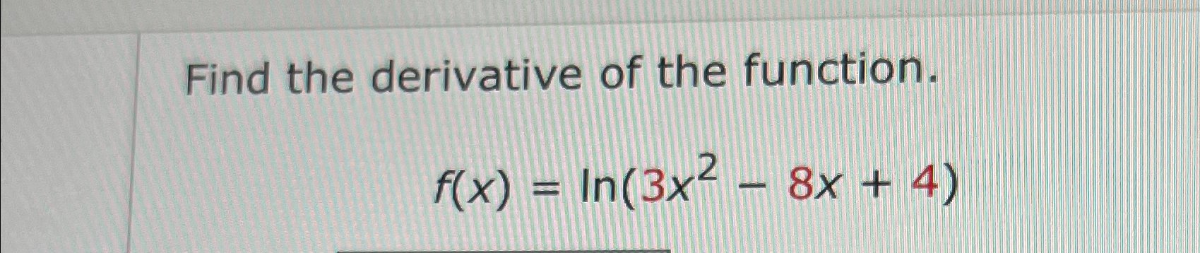 Solved Find the derivative of the function.f(x)=ln(3x2-8x+4) | Chegg.com
