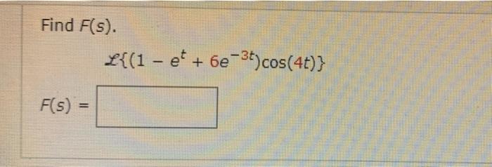 Solved Find F(s). :{(1 - et + 6e-36) cos(4t)} - F(S) = | Chegg.com