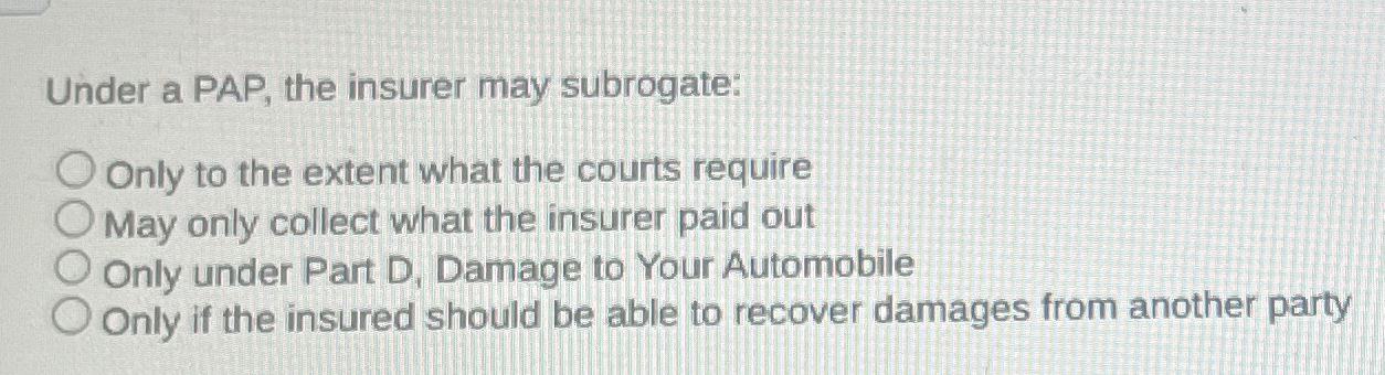 Solved Under a PAP, the insurer may subrogate:Only to the | Chegg.com