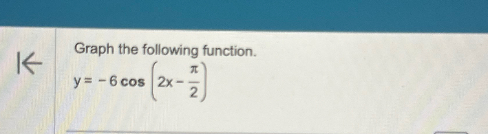 Solved Graph the following function.y=-6cos(2x-π2) | Chegg.com