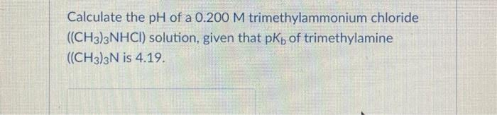 Solved Calculate the pH of a 0.200M trimethylammonium | Chegg.com
