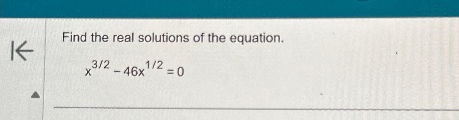 Solved Find the real solutions of the equation.x32-46x12=0 | Chegg.com