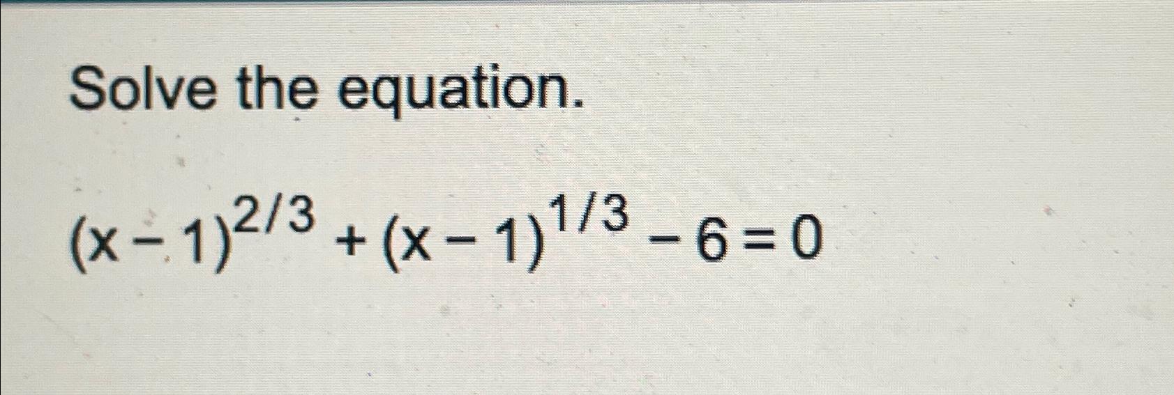 Solved Solve the equation.(x-1)23+(x-1)13-6=0 | Chegg.com